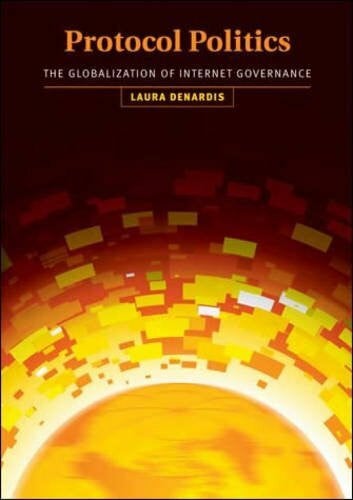 Denardis, Laura Protocol Politics: The Globalization of Internet Gover ...