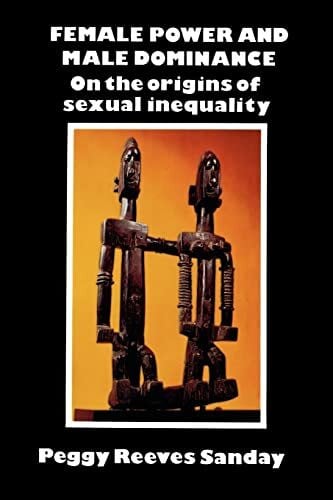 Sanday, Peggy R. Female Power and Male Dominance: On the Origins of Se ...
