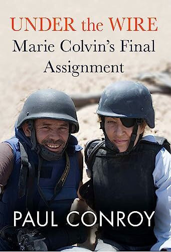 Conroy, Paul Under the Wire: Marie Colvin's Final Assignment ...