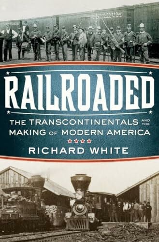 White, Richard Railroaded: The Transcontinentals Making of Modern Amer ...